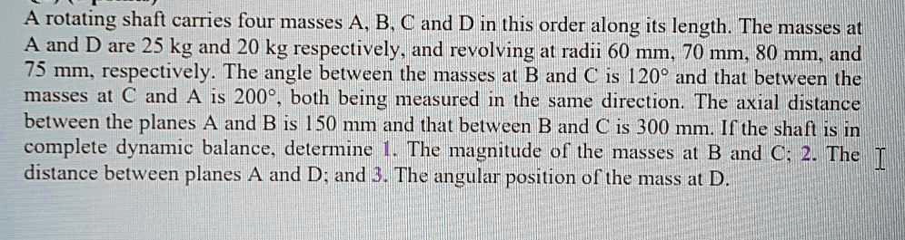 SOLVED: A rotating shaft carries four masses AB and D in this order along its length. The masses ...