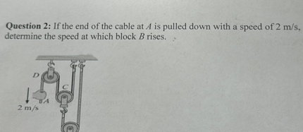 question 2 if the end of the cable at a is pulled down with a speed of 2 mathrmm mathrms ...