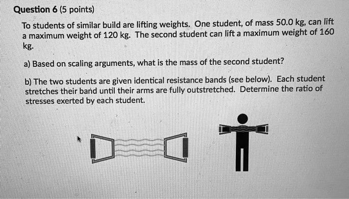SOLVED: Question 6 (5 points) To students of similar build are lifting ... SOLVED: Question 6 (5 points) To students of similar build are lifting ...