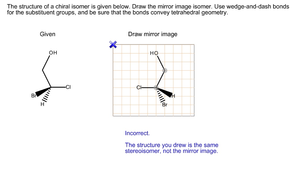 SOLVED: The structure of a chiral isomer is given below. Draw the ...