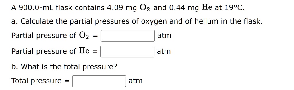 SOLVED: A 900.0-mL flask contains 4.09 mg O2 and 0.44 mg He at 19'C. a. Calculate the partial ...