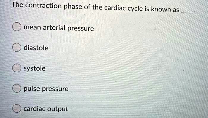 SOLVED: The contraction phase of the cardiac cycle is known as mean arterial pressure diastole ...