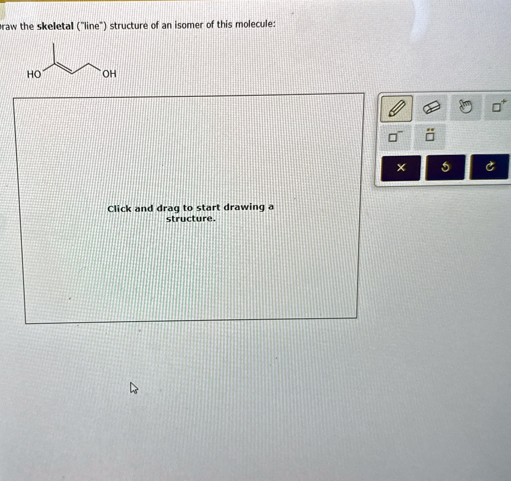 Draw The Skeletal Line Structure Of An Isomer Of This Molecule Ho Oh Click And Drag To