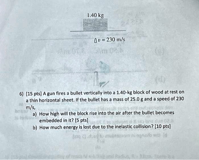SOLVED: 1.40 kg v = 230 m/s 1 6) [15 pts] A gun fires a bullet vertically into a 1.40-kg block ...