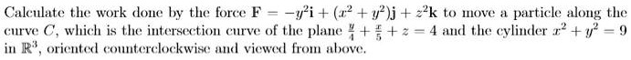 SOLVED: Calculate the work done by the force F=-yi+(+yj+zk to move a particle along the curve C ...