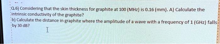 q6considering that the skin thickness for graphite at 100mhz is ...