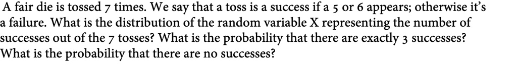 [GET ANSWER] a fair die is tossed 7 times we say that a toss is a success if a 5 or 6 appears ...