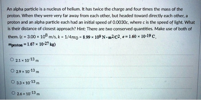 an alpha particle is nucleus of helium it has twice the charge and four times the mass of the ...