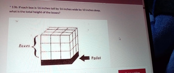 13bif each box is 16 inches tall by 16 inches wide by 10 inches deep ...