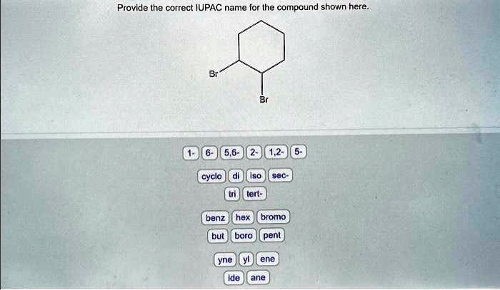 Provide the correct IUPAC name for the compound shown here. Br Br 1- 6 ...