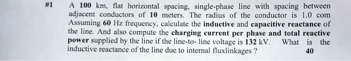 SOLVED: A 100 km, flat horizontal spacing, single-phase line with ...