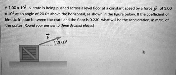 SOLVED: A10Ox 103 N crate is being pushed across level floor at a constant speed by a force F of ...