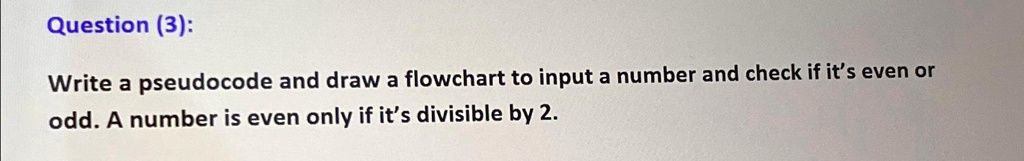 SOLVED: Question (3): Write a pseudocode and draw a flowchart to input a number and check if it ...