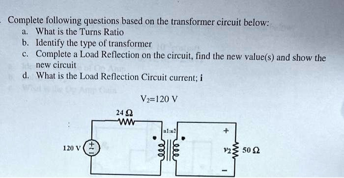 Complete following questions based on the transformer circuit below: a. What is the Turns Ratio ...