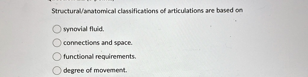 Structural/anatomical classifications of articulations are based on synovial fluid. connections ...
