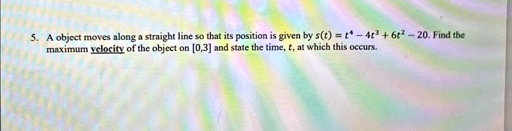 SOLVED: A object moves along a straight line so that its position is given by s(t)=t^(4)-4t^(3 ...