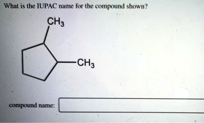 SOLVED: What is the IUPAC name for the compound shown? CH; CH3 compound ...