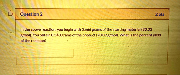 SOLVED: Question 2 2pts In the above reaction; you begin with 0.666 ... SOLVED: Question 2 2pts In the above reaction; you begin with 0.666 ...
