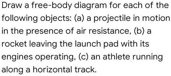 Draw a free-body diagram for each of the following objects: (a) a ...