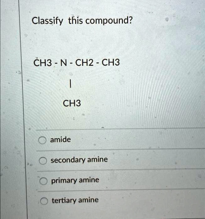 Solved Classify This Compound Ch3 N Ch2 Ch3 Ch3 Amide Secondary