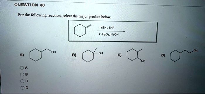 SOLVED: QueSTion 40 For the following reaction, select the major product below 1) BH,-THF 2 ...
