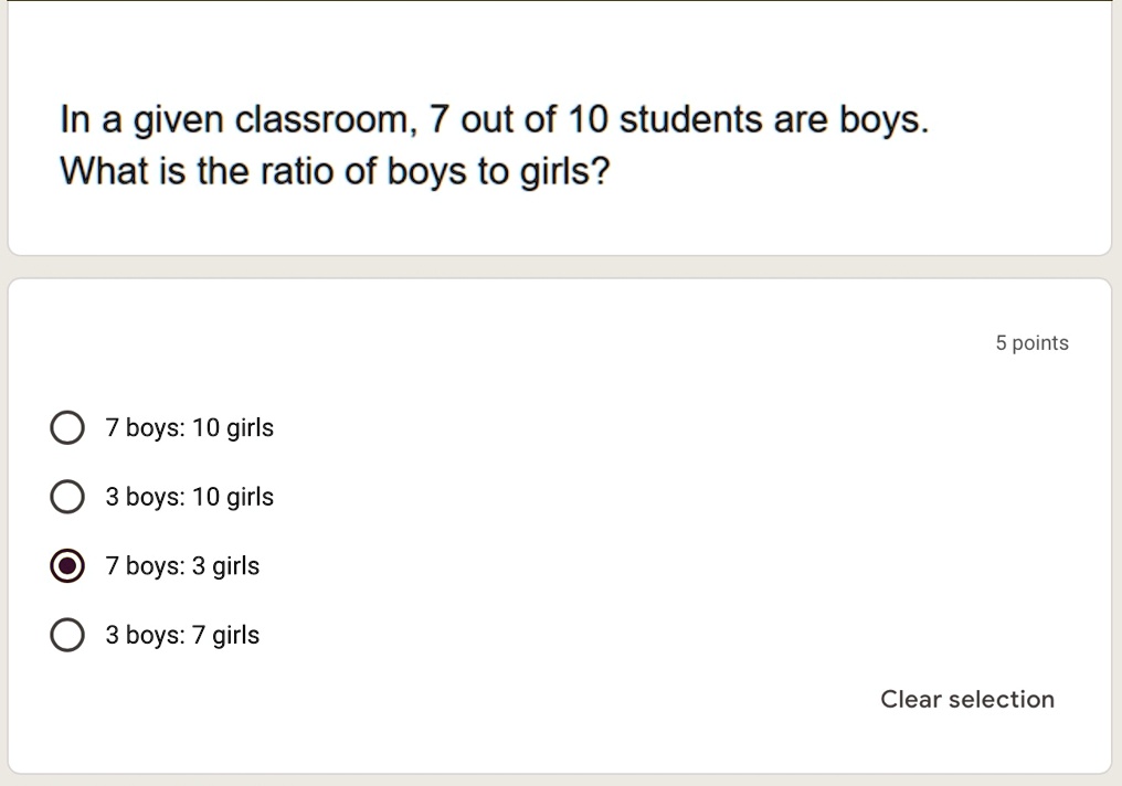 In a given classroom, 7 out of 10 students are boys. What is the ratio ...