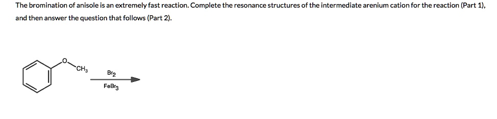 The bromination of anisole is an extremely fast reaction. Complete the ...