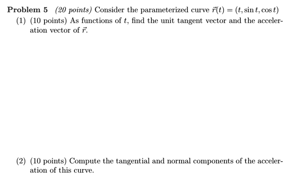 SOLVED:Problem 5 (20 points) Consider the parameterized curve rlt) = (t,sin t, cos t) (1) (10 ...