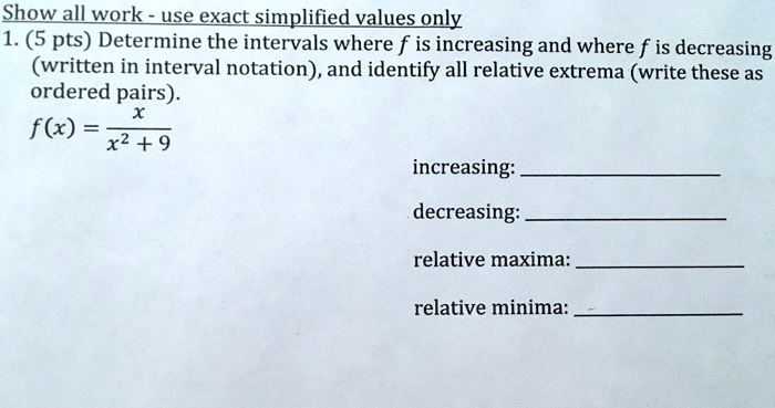 Show all work - use exact simplified values only 1. (5 pts) Determine the intervals where f is ...