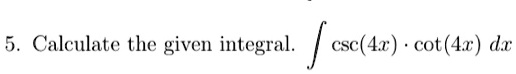 5 . Calculate the given integral: csc( 4x) cot (4x) dx