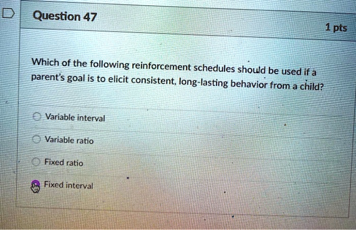 Question 47 Which of the following reinforcement schedules should be used if a parent's goal is ...