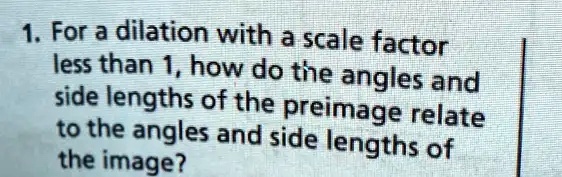 1. For a dilation with a scale factor less than 1, how do the angles and side lengths of the ...