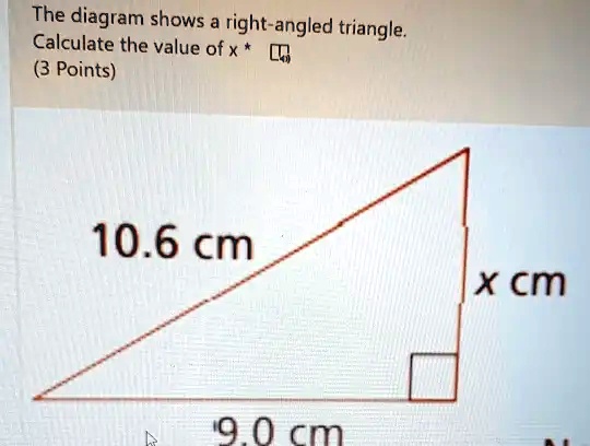 SOLVED: The diagram shows a right-angled triangle. Calculate the value of x Points) 10.6 cm Xcm 9 0
