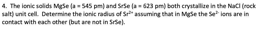 SOLVED: 4 The ionic solids MgSe (a = 545 pm) and SrSe (a = 623 pm) both crystallize in the NaCl ...