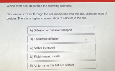 SOLVED: Which term best describes the following scenario: Calcium ions travel through the cell ...