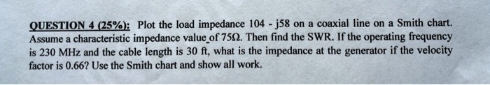 SOLVED: Plot the load impedance 104-j58 on a coaxial line on a Smith chart. Assume a ...