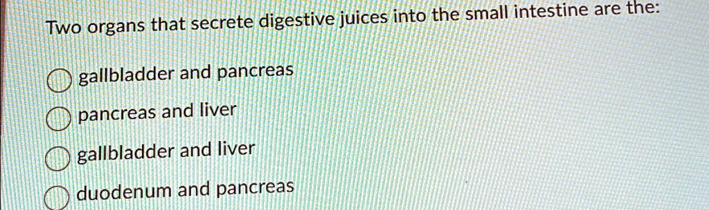 Two organs that secrete digestive juices into the small intestine are ...