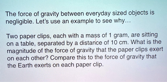 SOLVED: The force of gravity between everyday sized objects is negligible. Lets use an example ...