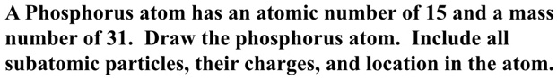 A Phosphorus atom has an atomic number of 15 and a mass number of 31 ...