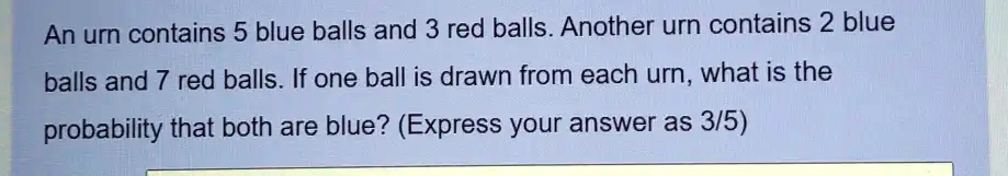 SOLVED: An urn contains 5 blue balls and 3 red balls. Another urn ...