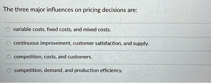 SOLVED: The three major influences on pricing decisions are: variable ...