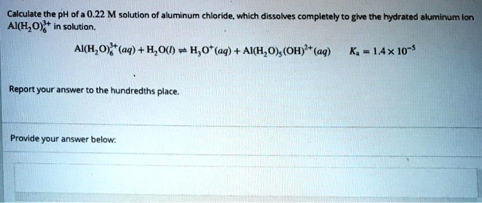 SOLVED: Calculate the pH of a 0.22 M solution of aluminum chloride ...