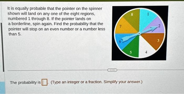 SOLVED: It is equally probable that the pointer on the spinner shown will land on any one of the ...