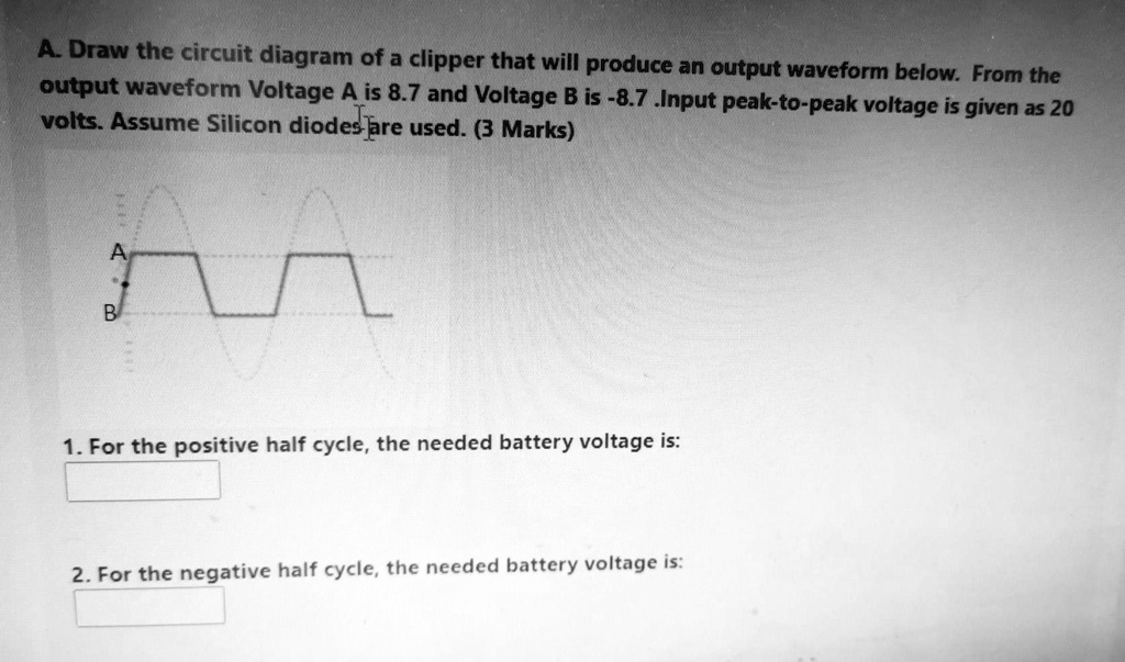 SOLVED: Draw the circuit diagram of a clipper that will produce an output waveform below. From ...