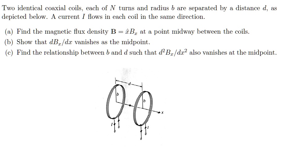 [GET ANSWER] Two identical coaxial coils, each of N turns and radius b ...