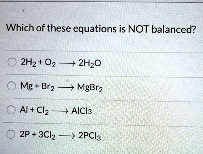 SOLVED: Which of these equations is NOT balanced? 2H2 + O2 â†’ 2H2O Mg ...