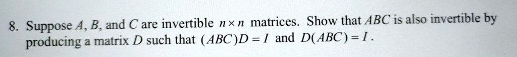 SOLVED: 8. Suppose 4, B, and C are invertible n x n matrices Show that ...