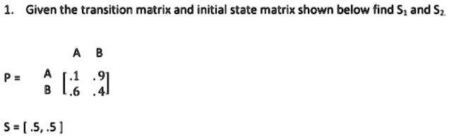 SOLVED: Given the transition matrix and initial state matrix shown below find S, and Sz P = [5 ...
