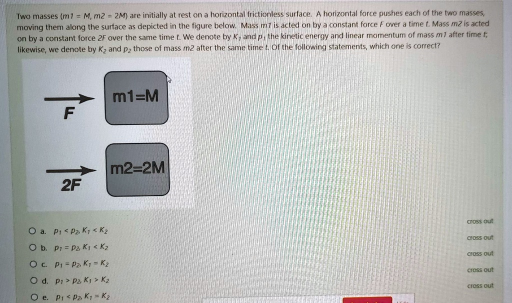 SOLVED: Two masses (m1 = M, m2 2M) are initially at rest on a horizontal frictionless surface ...