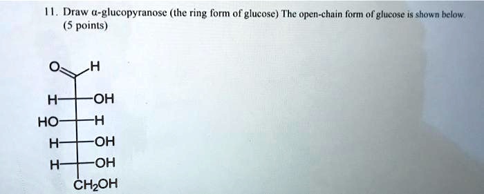 11. Draw α-glucopyranose (the ring form of glucose) The open-chain form ...